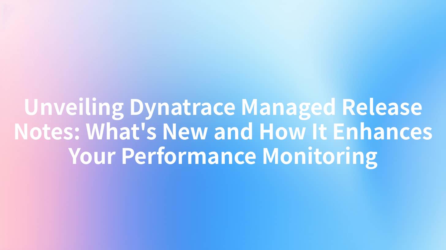 Unveiling Dynatrace Managed Release Notes: What's New and How It ...
