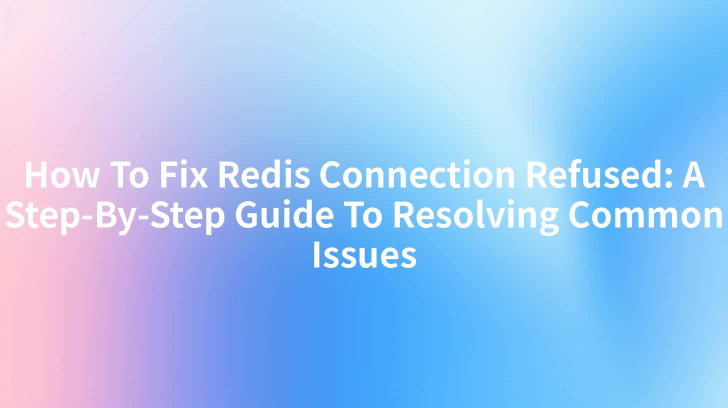 How To Fix Redis Connection Refused: A Step-By-Step Guide To Resolving Common Issues