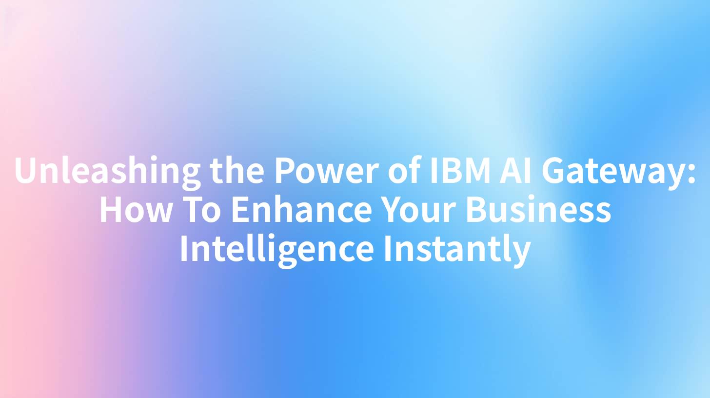 Unleashing the Power of IBM AI Gateway: How To Enhance Your Business Intelligence Instantly