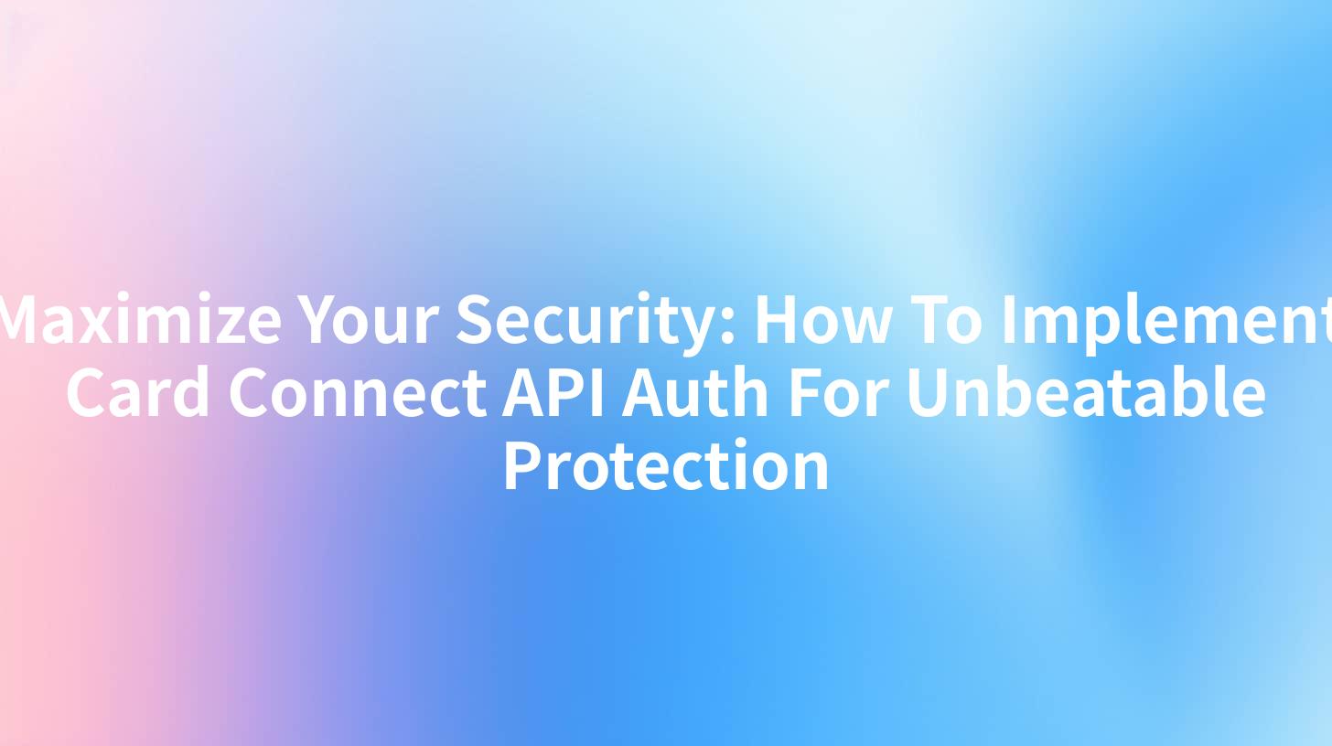 Maximize Your Security: How To Implement Card Connect API Auth For Unbeatable Protection