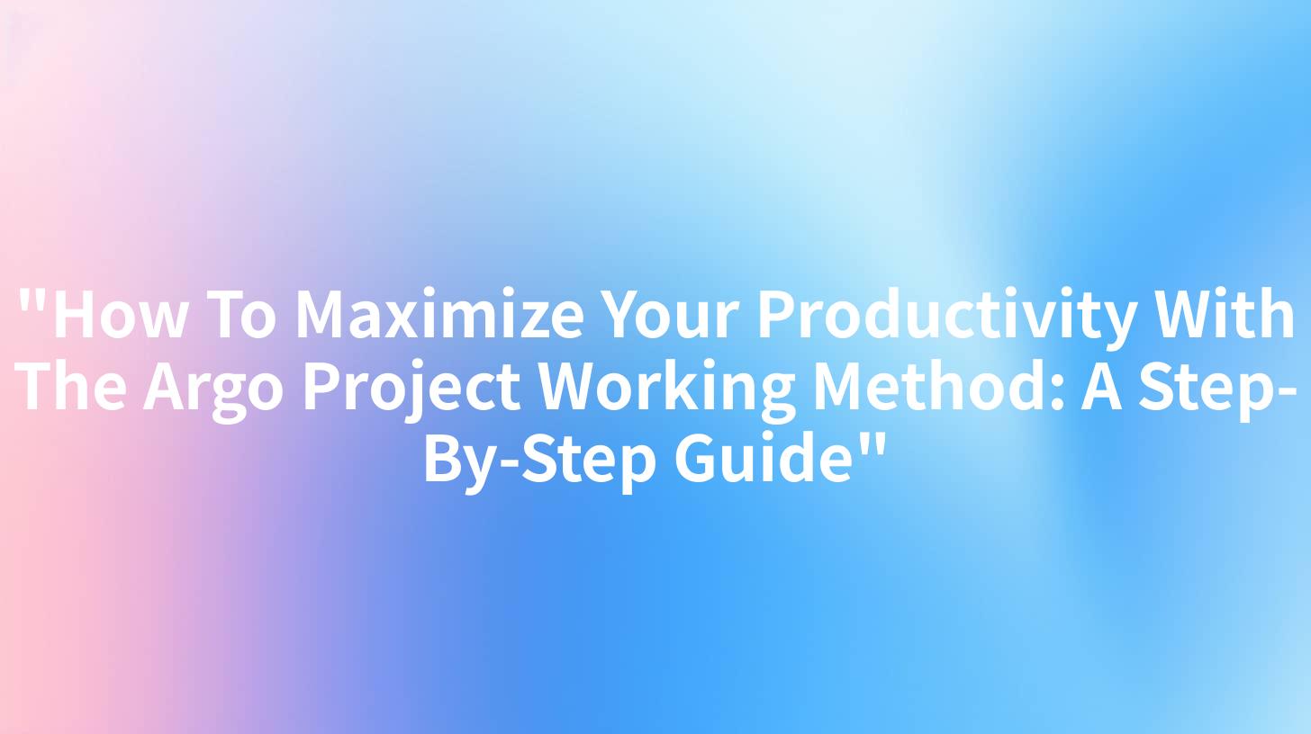 "How To Maximize Your Productivity With The Argo Project Working Method: A Step-By-Step Guide"