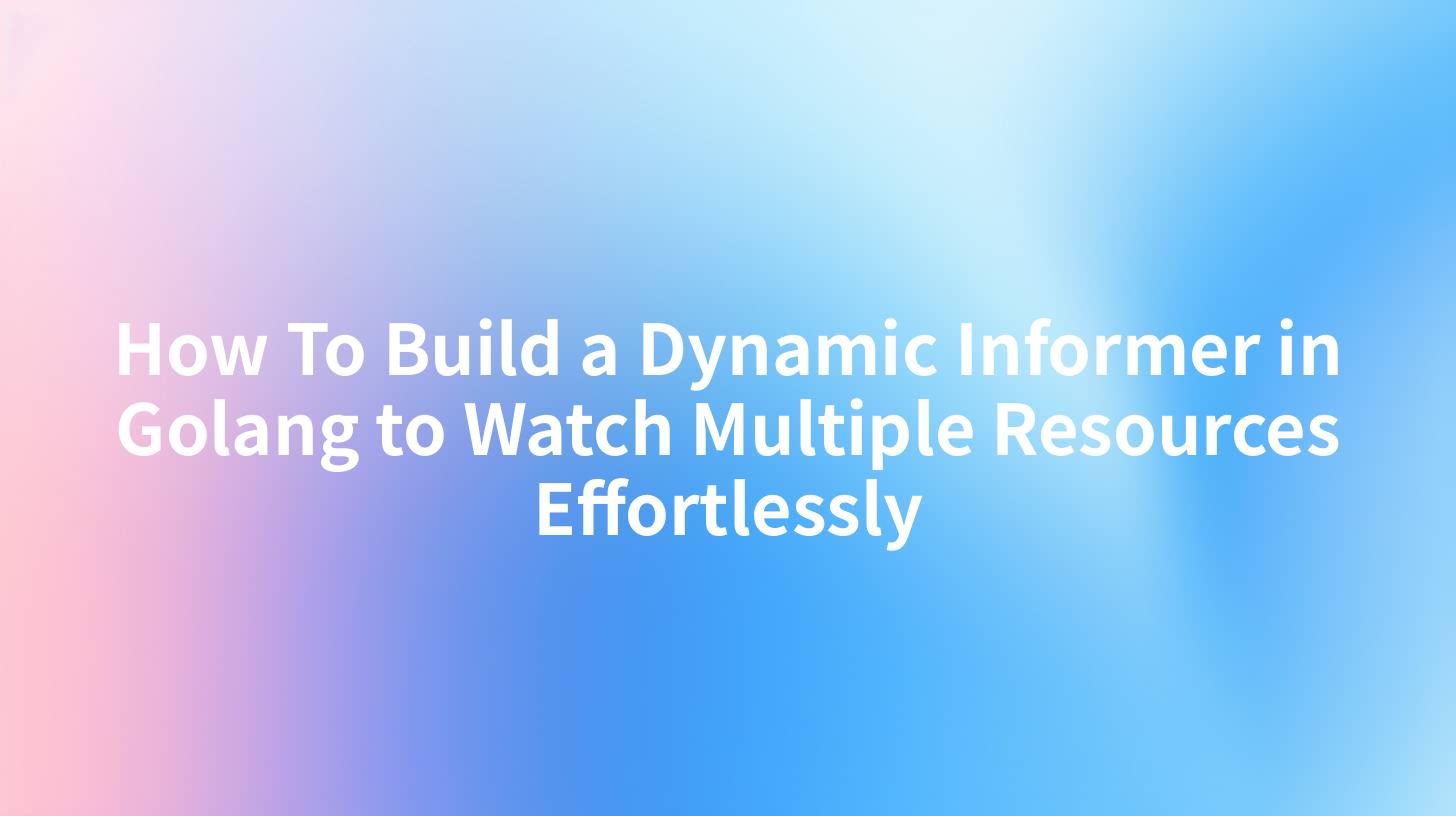 How To Build a Dynamic Informer in Golang to Watch Multiple Resources Effortlessly