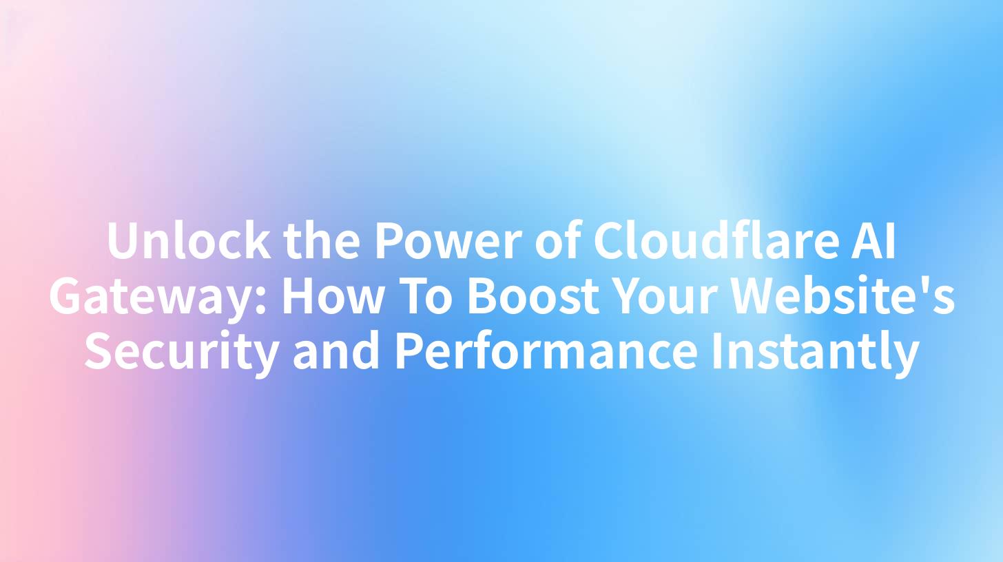 Unlock the Power of Cloudflare AI Gateway: How To Boost Your Website's Security and Performance ...
