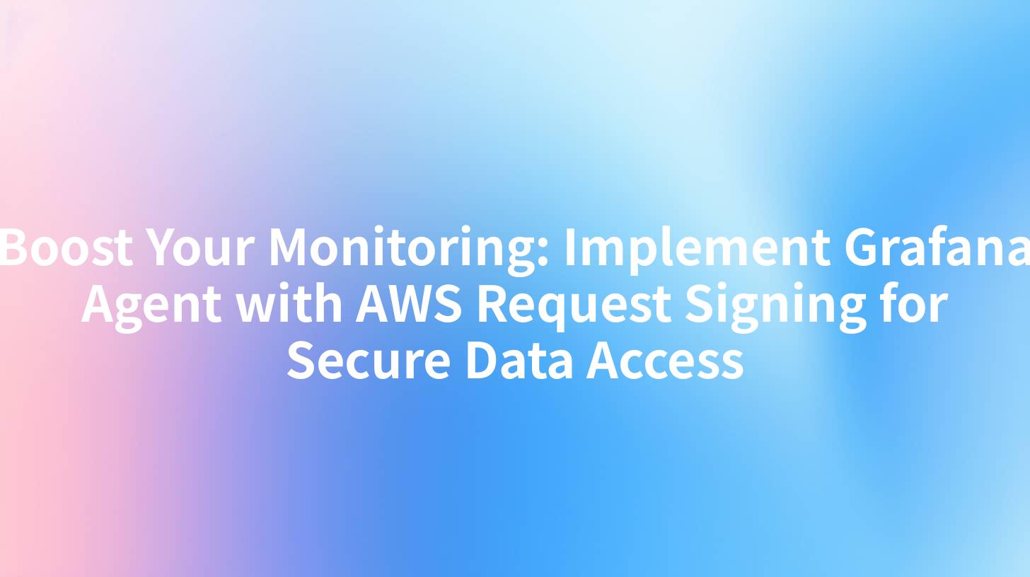 Boost Your Monitoring: Implement Grafana Agent with AWS Request Signing for Secure Data Access