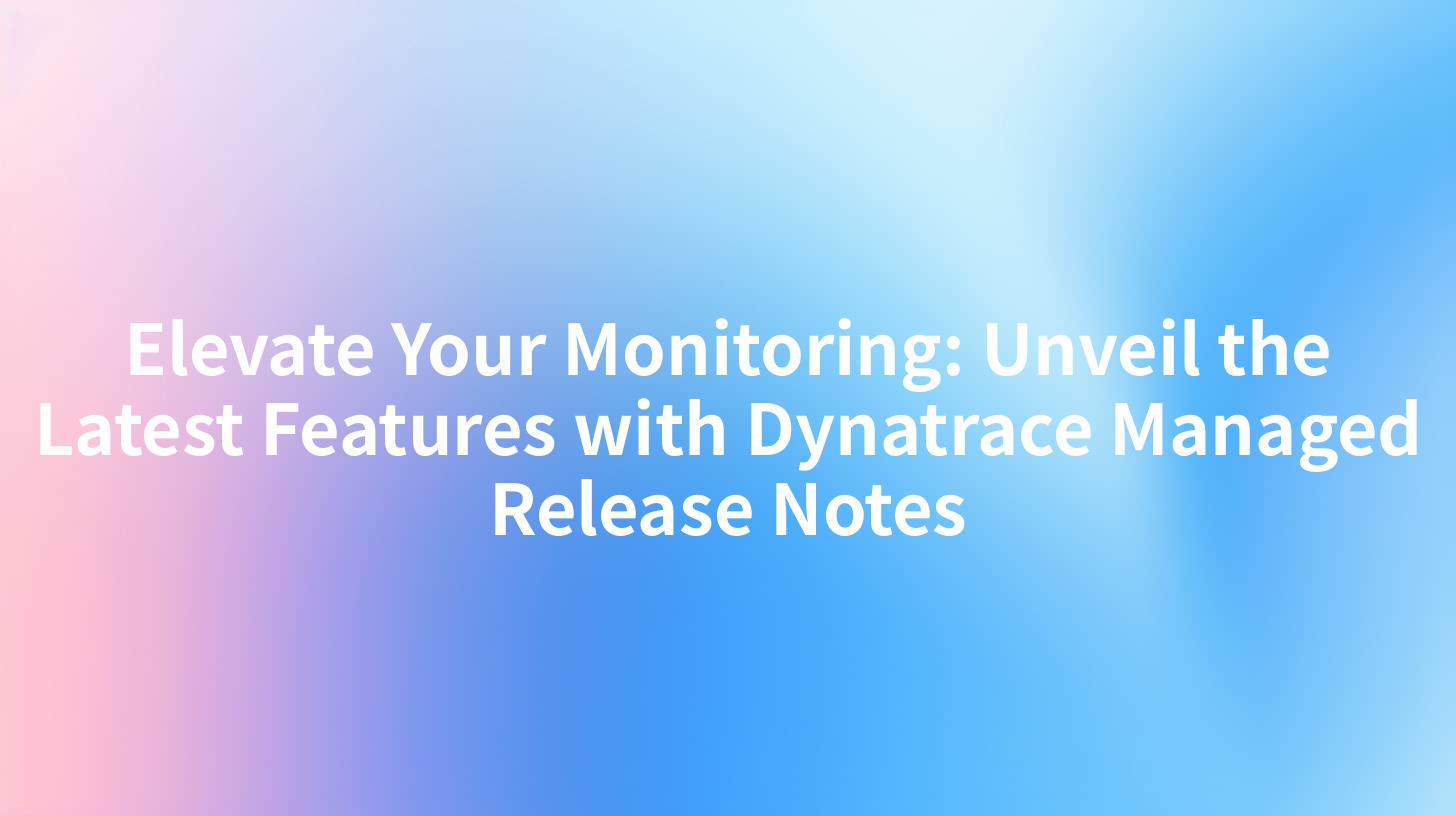 Elevate Your Monitoring: Unveil the Latest Features with Dynatrace ...