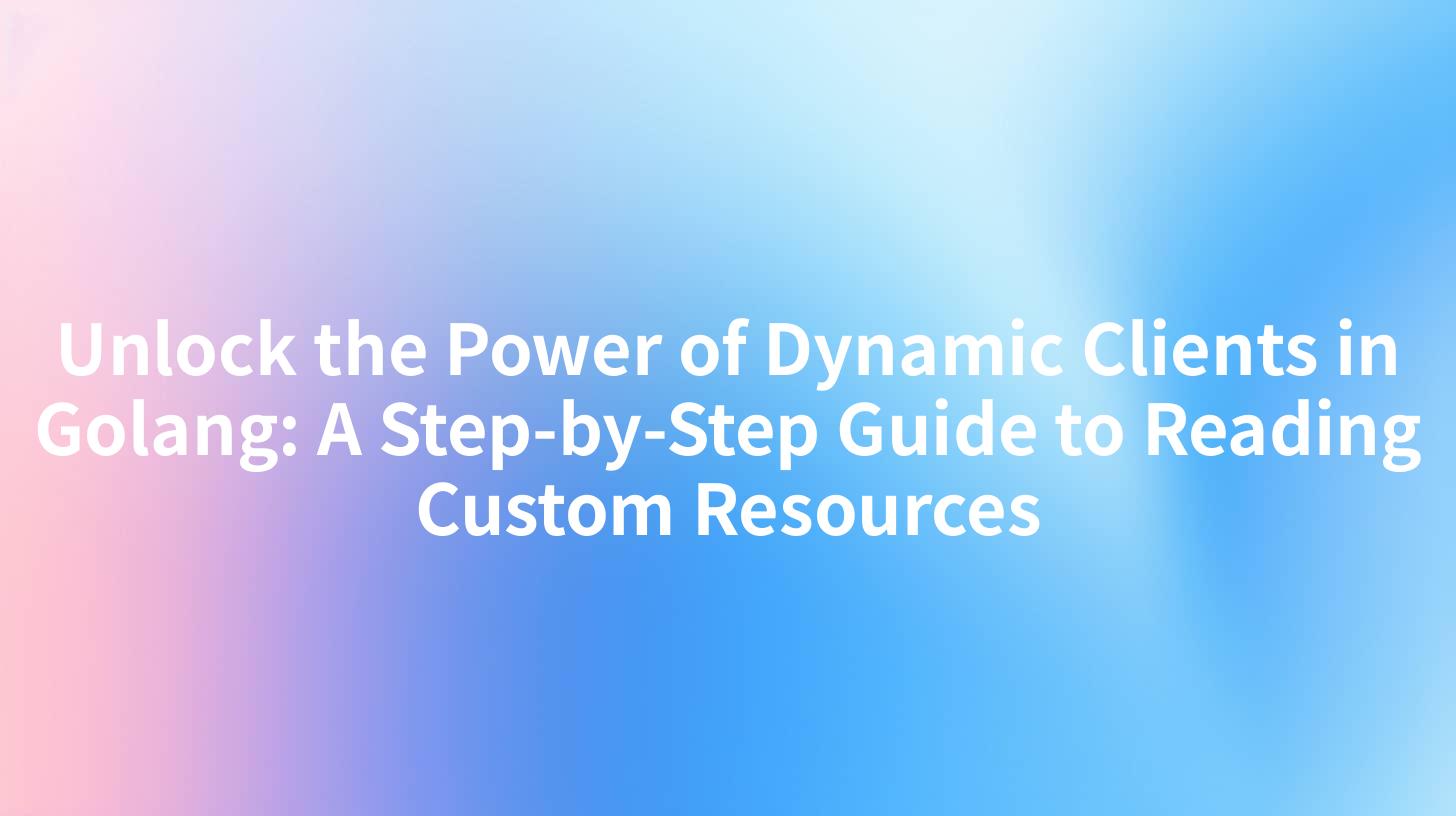 Unlock the Power of Dynamic Clients in Golang: A Step-by-Step Guide to Reading Custom Resources