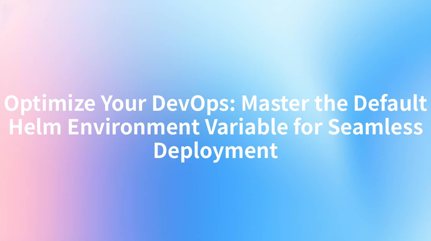 Optimize Your DevOps: Master the Default Helm Environment Variable for Seamless Deployment
