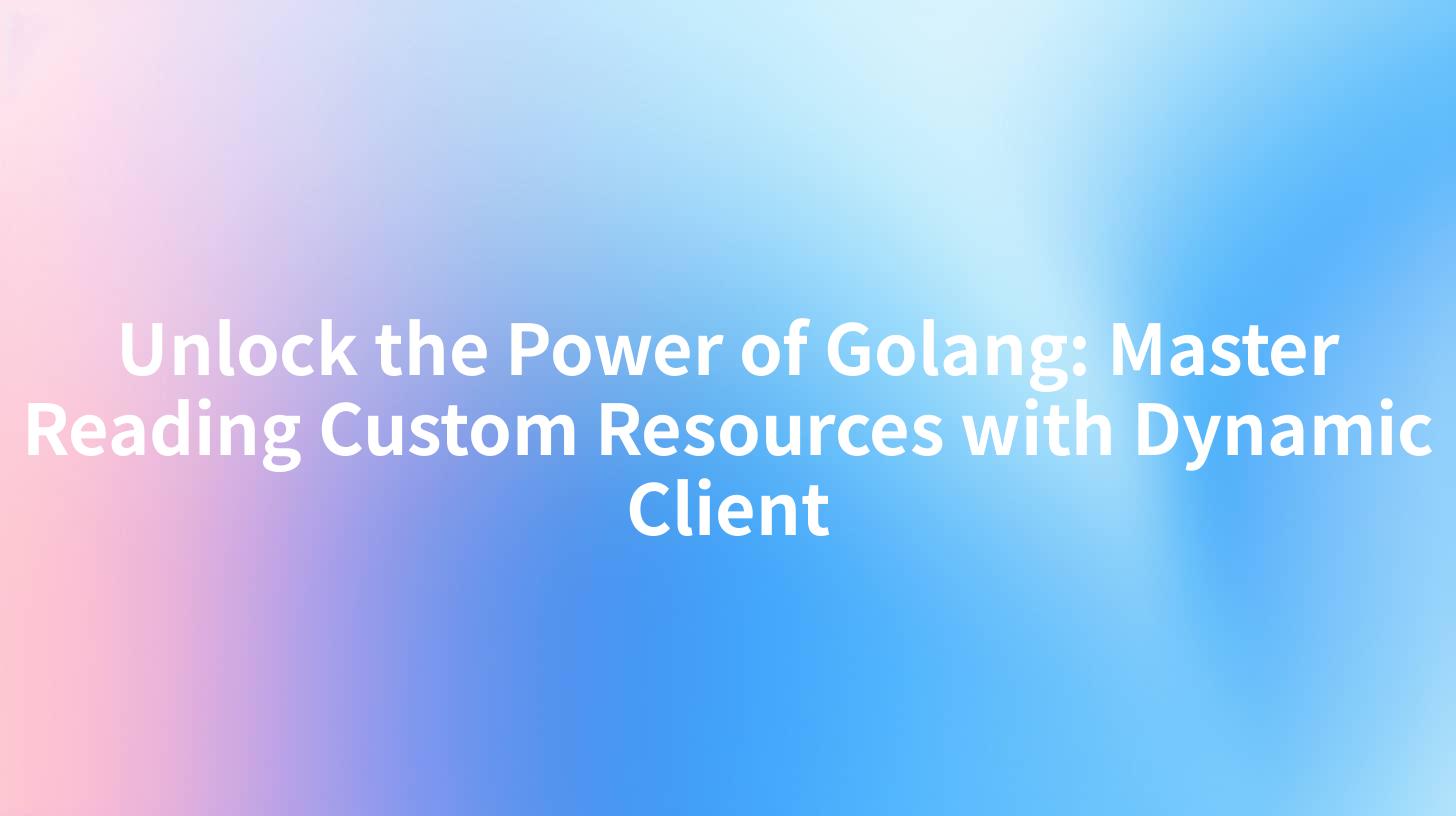 Unlock the Power of Golang: Master Reading Custom Resources with Dynamic Client