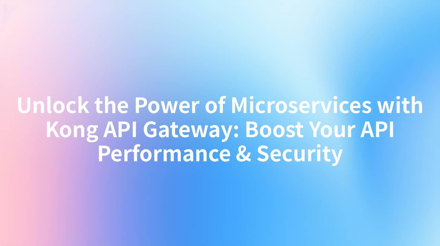Unlock the Power of Microservices with Kong API Gateway: Boost Your API Performance & Security