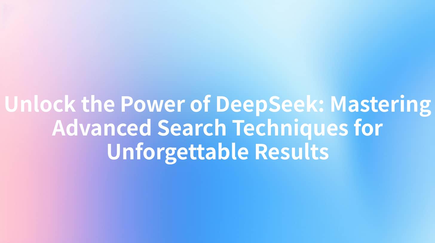 Unlock the Power of DeepSeek: Mastering Advanced Search Techniques for Unforgettable Results