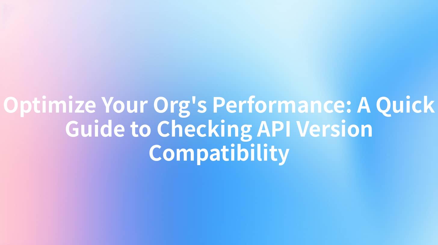 Optimize Your Org's Performance: A Quick Guide to Checking API Version Compatibility