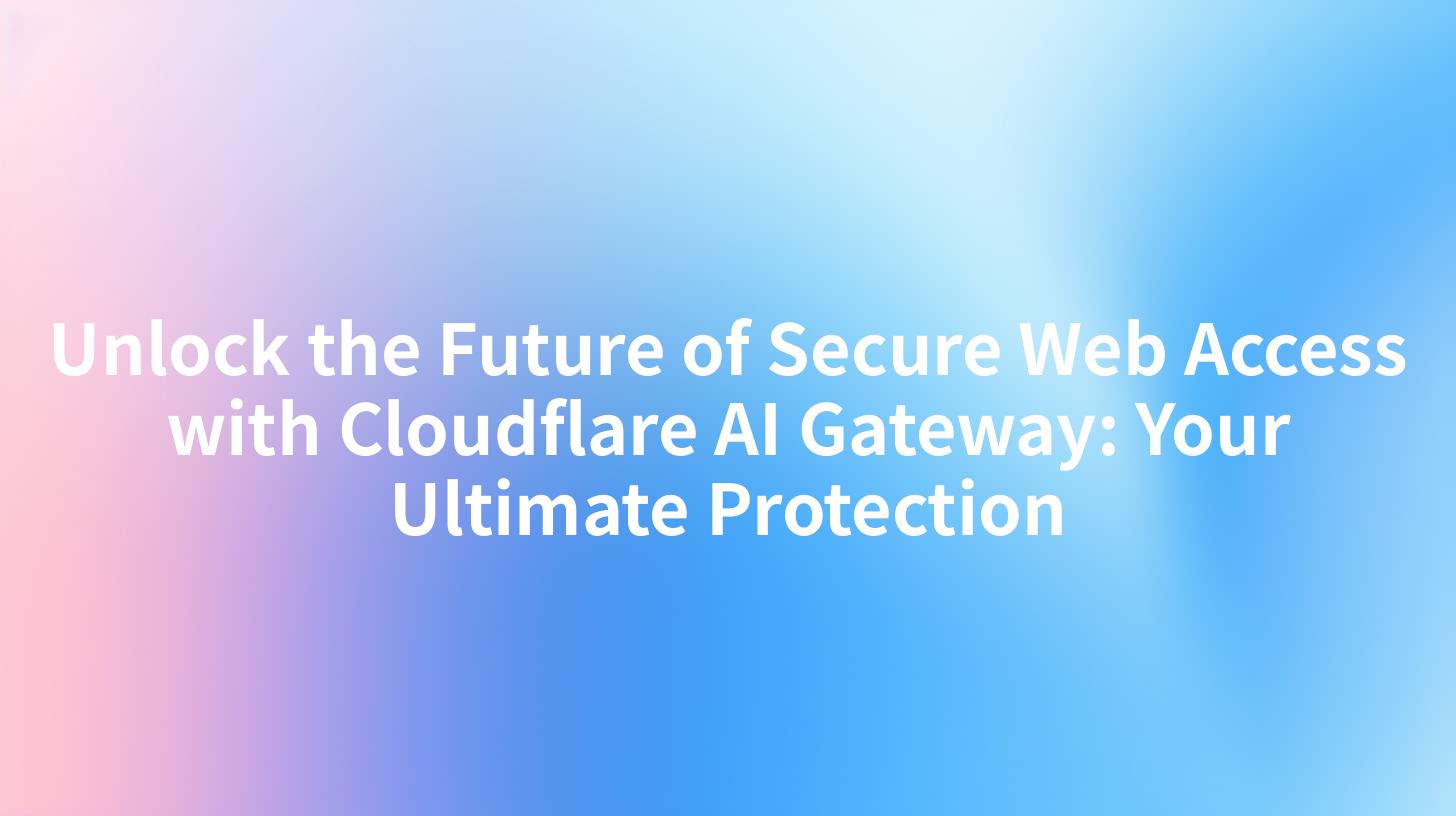 Unlock the Future of Secure Web Access with Cloudflare AI Gateway: Your Ultimate Protection