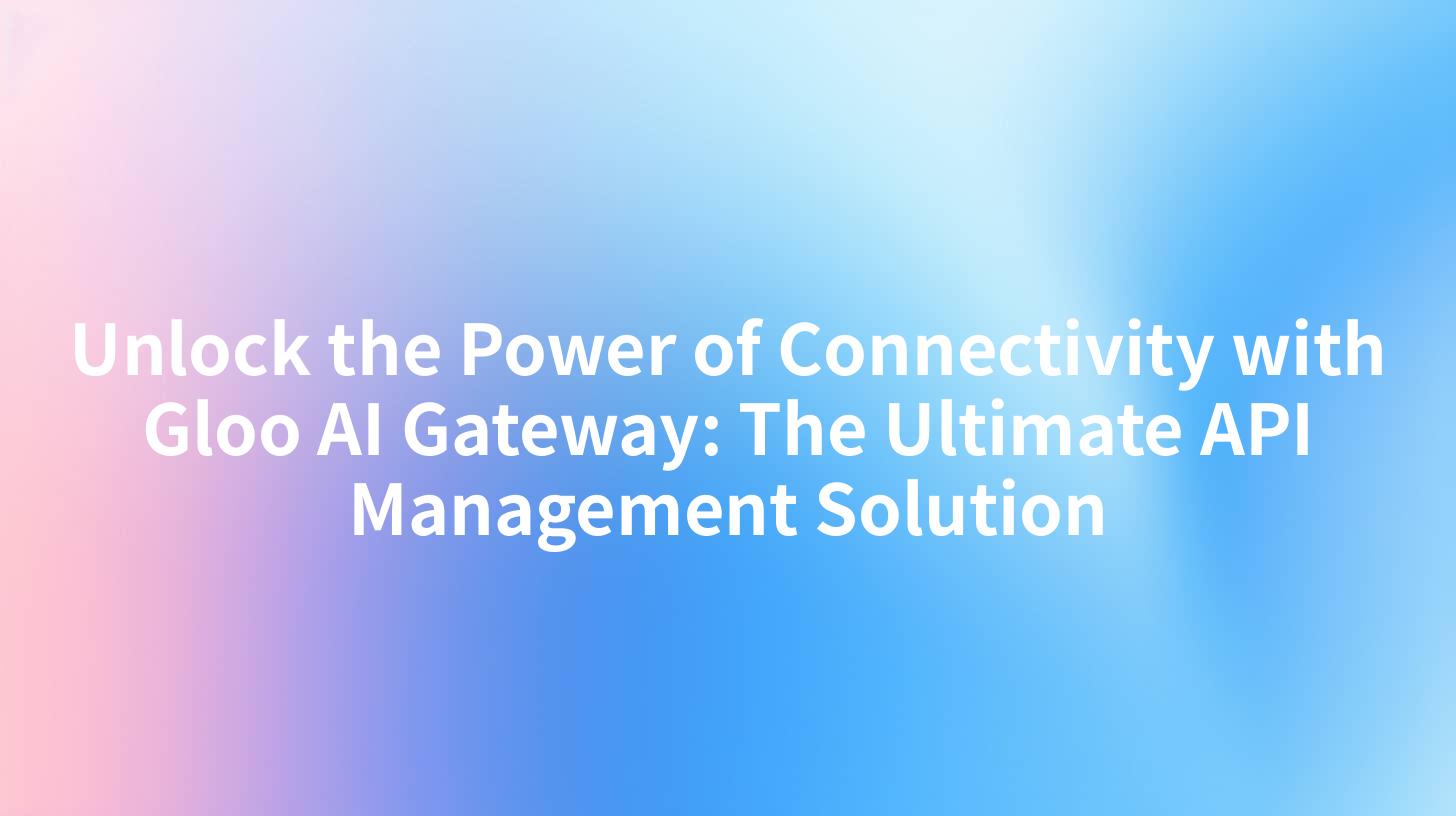 Unlock the Power of Connectivity with Gloo AI Gateway: The Ultimate API Management Solution
