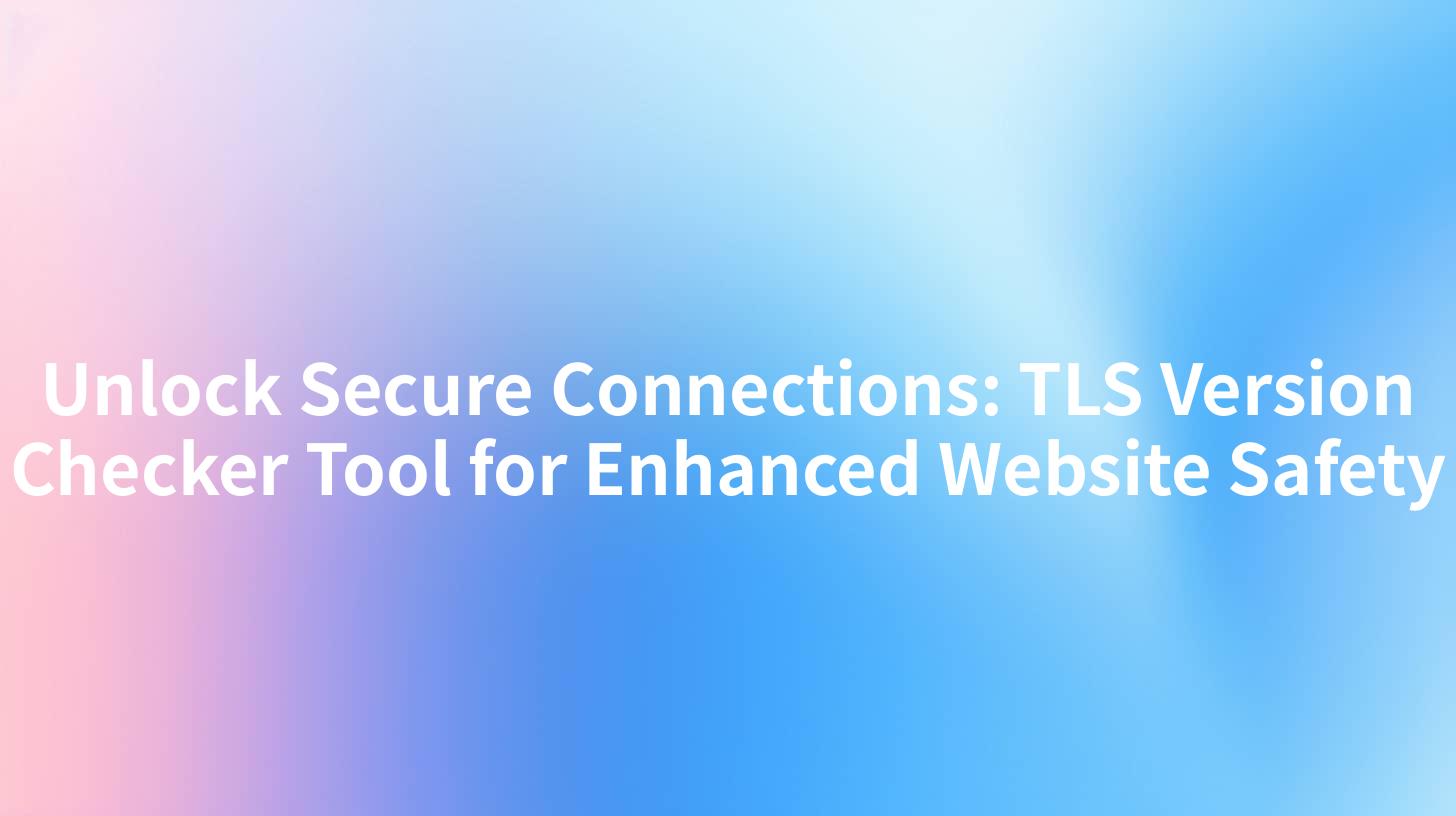 Unlock Secure Connections: TLS Version Checker Tool for Enhanced Website Safety