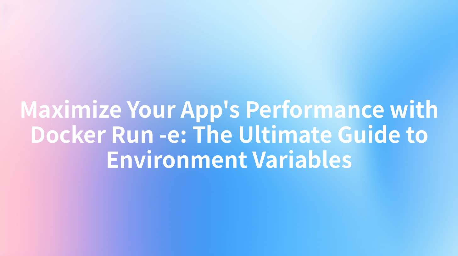 Maximize Your App's Performance with Docker Run -e: The Ultimate Guide to Environment Variables