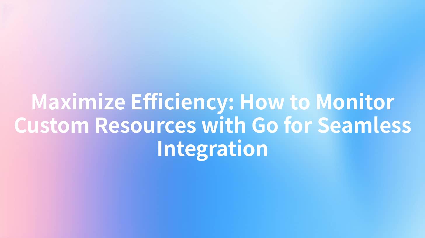 Maximize Efficiency: How to Monitor Custom Resources with Go for Seamless Integration