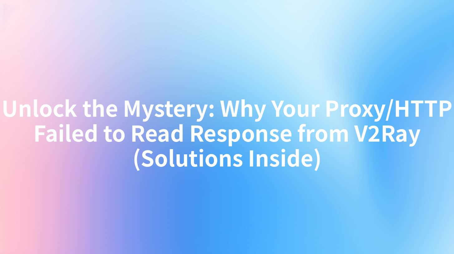Unlock the Mystery: Why Your Proxy/HTTP Failed to Read Response from V2Ray (Solutions Inside)