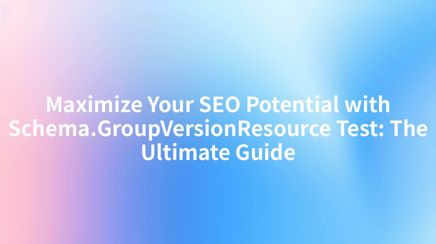 Maximize Your SEO Potential with Schema.GroupVersionResource Test: The ...