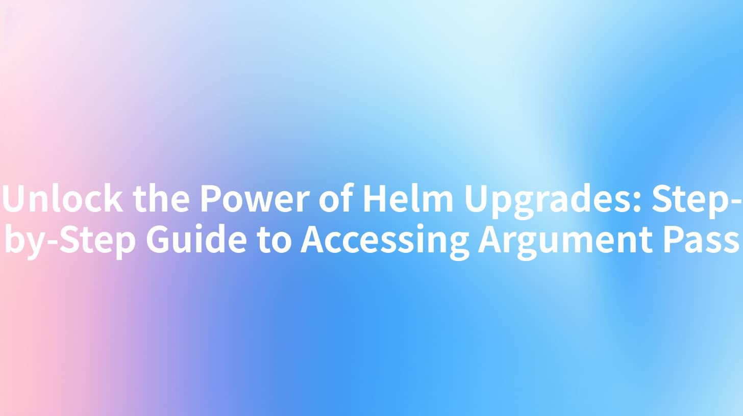 Unlock the Power of Helm Upgrades: Step-by-Step Guide to Accessing Argument Pass
