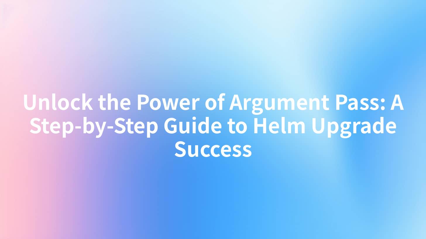 Unlock the Power of Argument Pass: A Step-by-Step Guide to Helm Upgrade Success