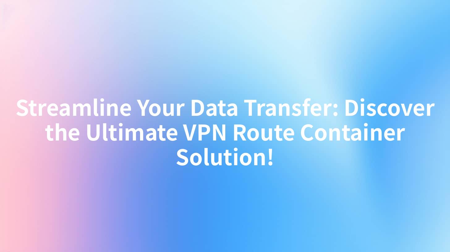 Streamline Your Data Transfer: Discover the Ultimate VPN Route Container Solution!