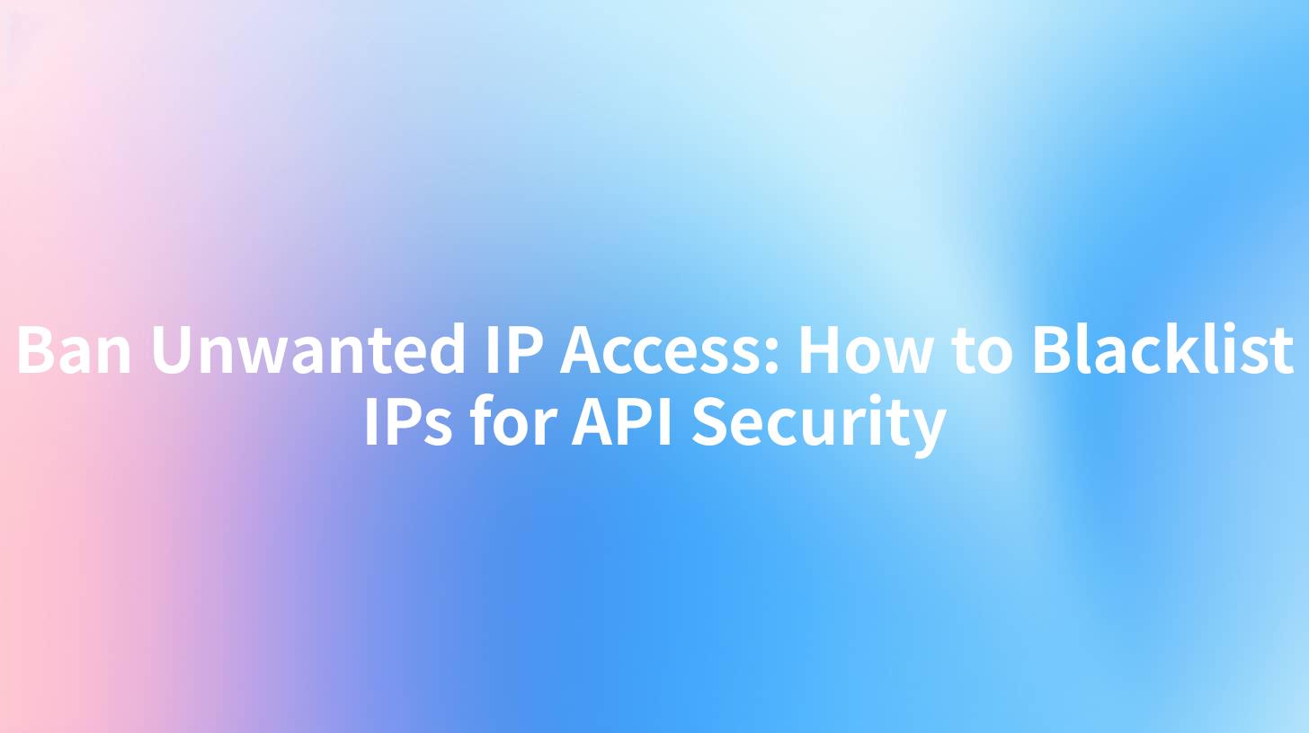 Ban Unwanted IP Access: How to Blacklist IPs for API Security