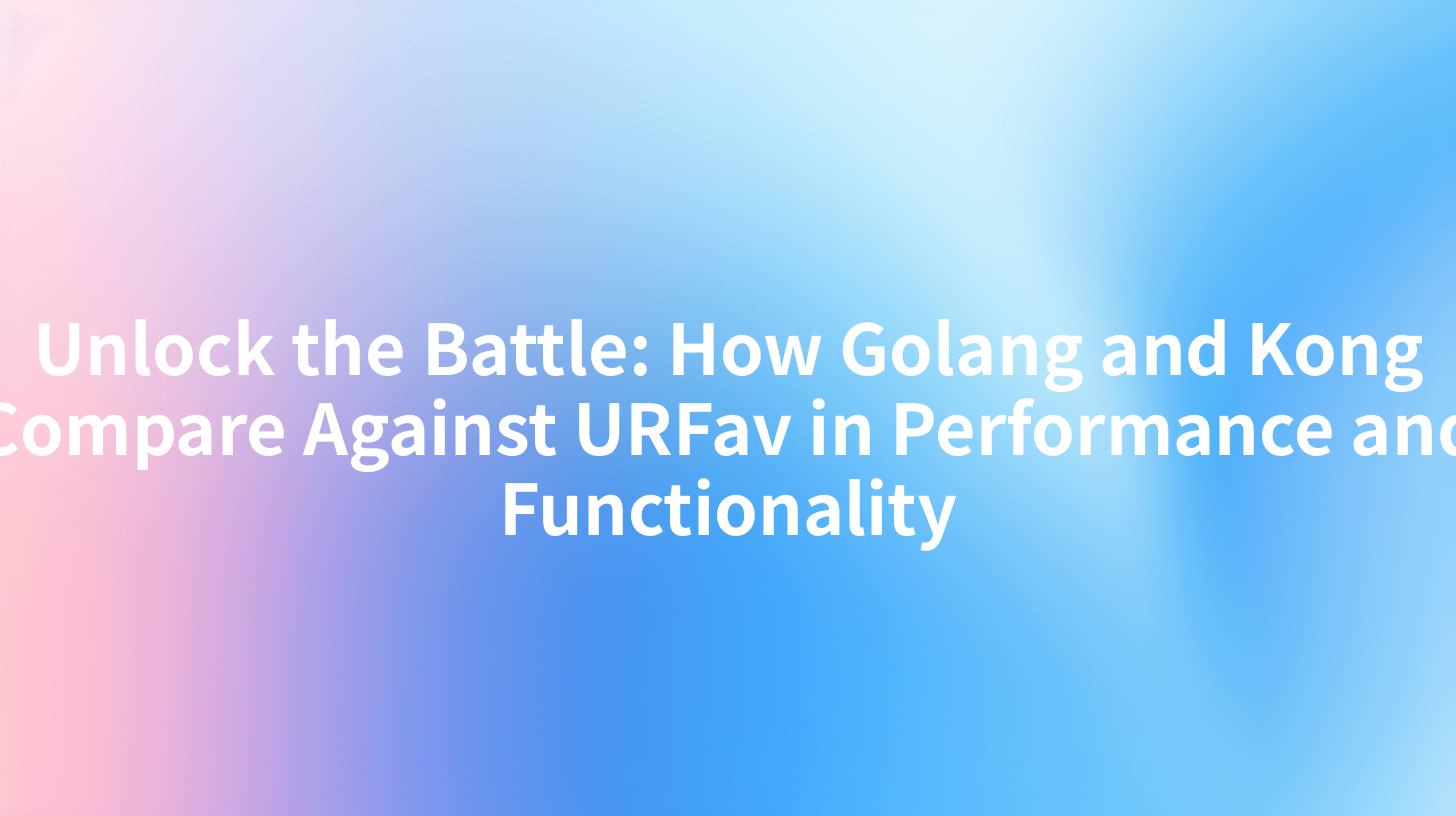Unlock the Battle: How Golang and Kong Compare Against URFav in Performance and Functionality