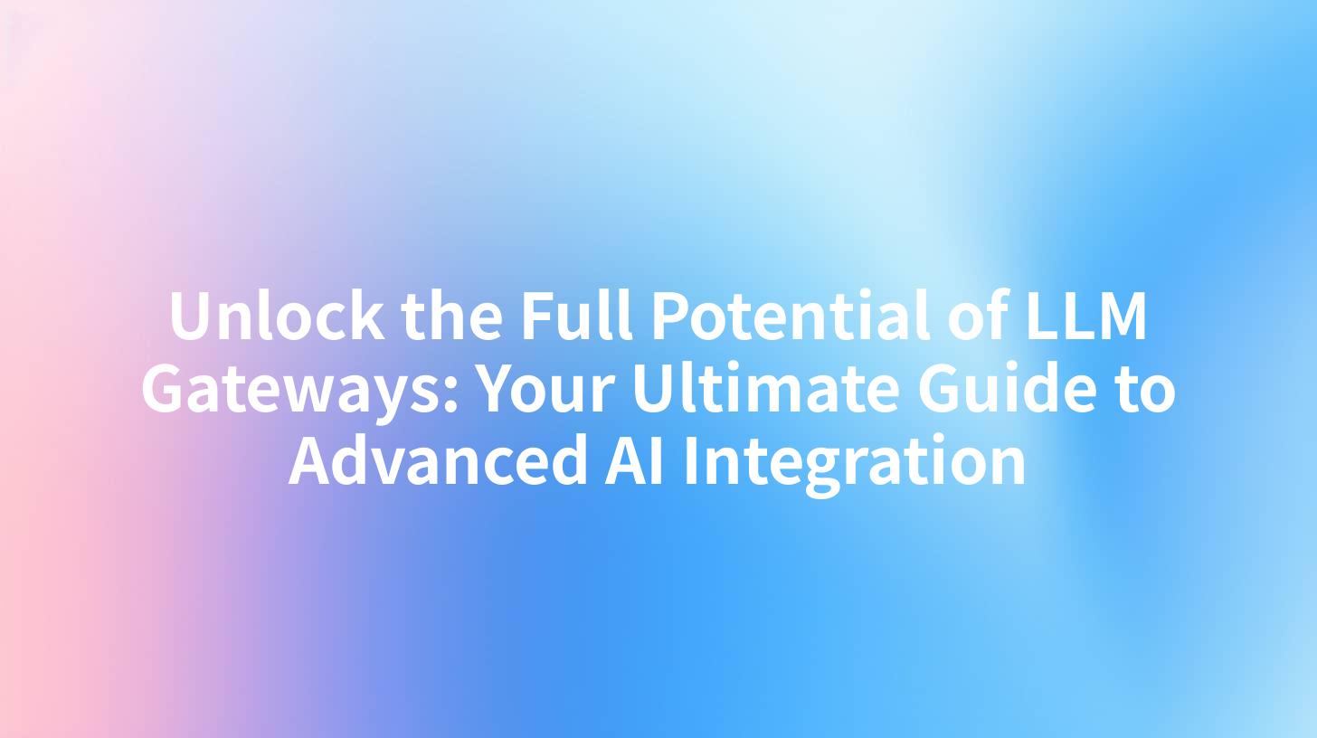 Unlock the Full Potential of LLM Gateways: Your Ultimate Guide to Advanced AI Integration
