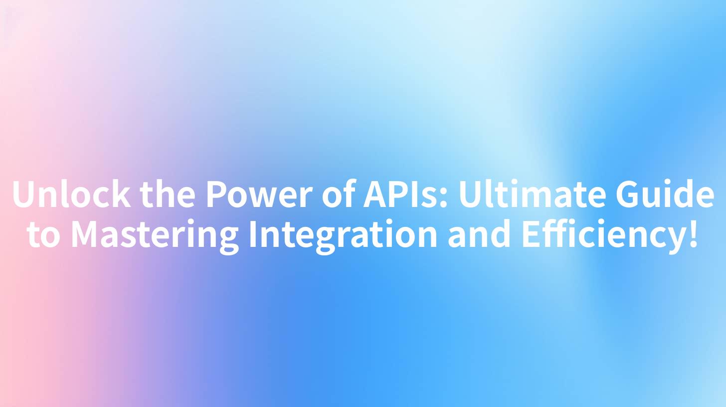 Unlock the Power of APIs: Ultimate Guide to Mastering Integration and Efficiency!