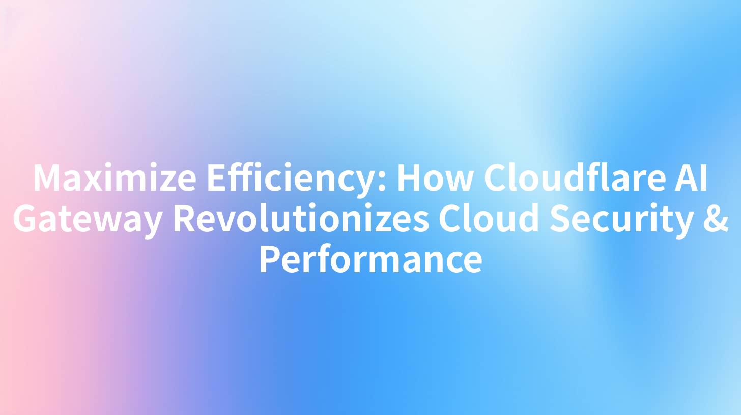 Maximize Efficiency: How Cloudflare AI Gateway Revolutionizes Cloud ...