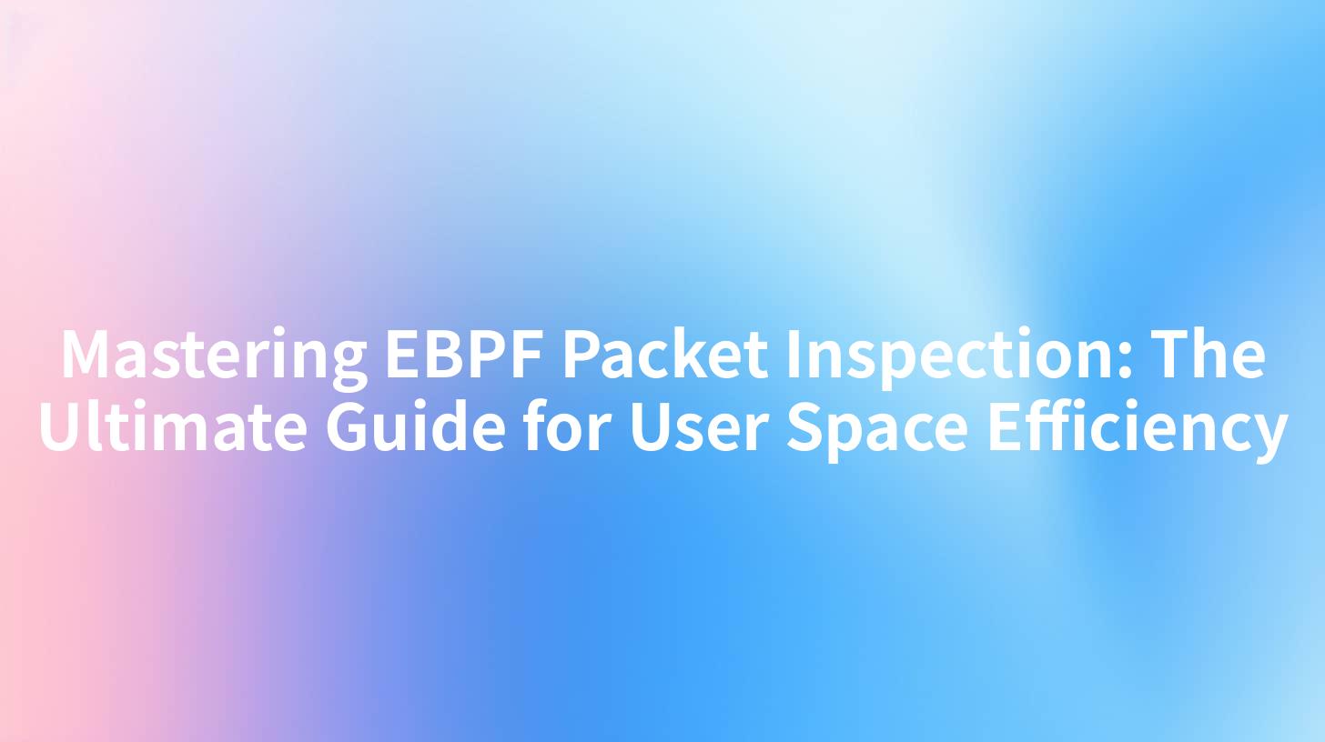Mastering EBPF Packet Inspection: The Ultimate Guide for User Space Efficiency