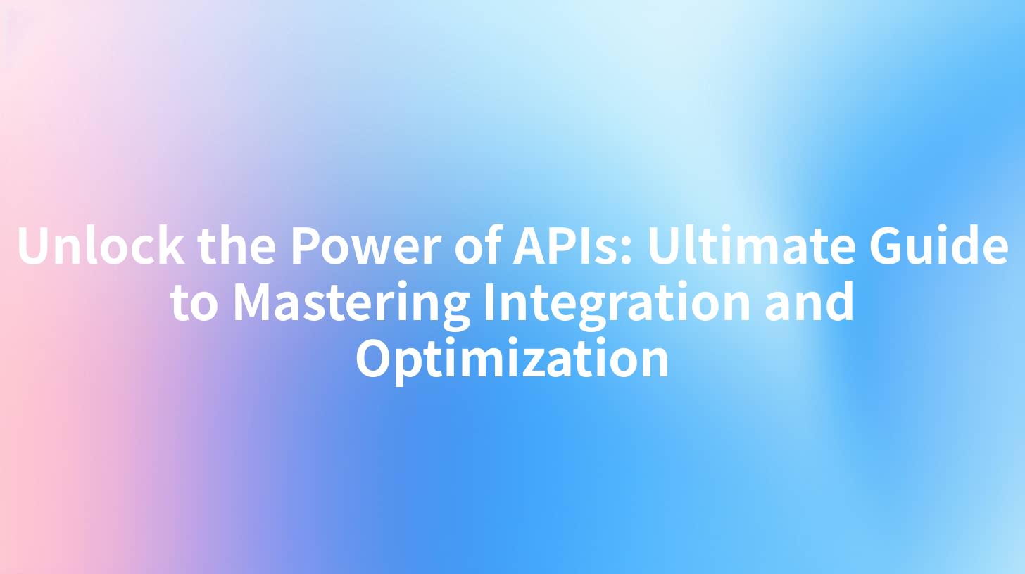 Unlock the Power of APIs: Ultimate Guide to Mastering Integration and Optimization