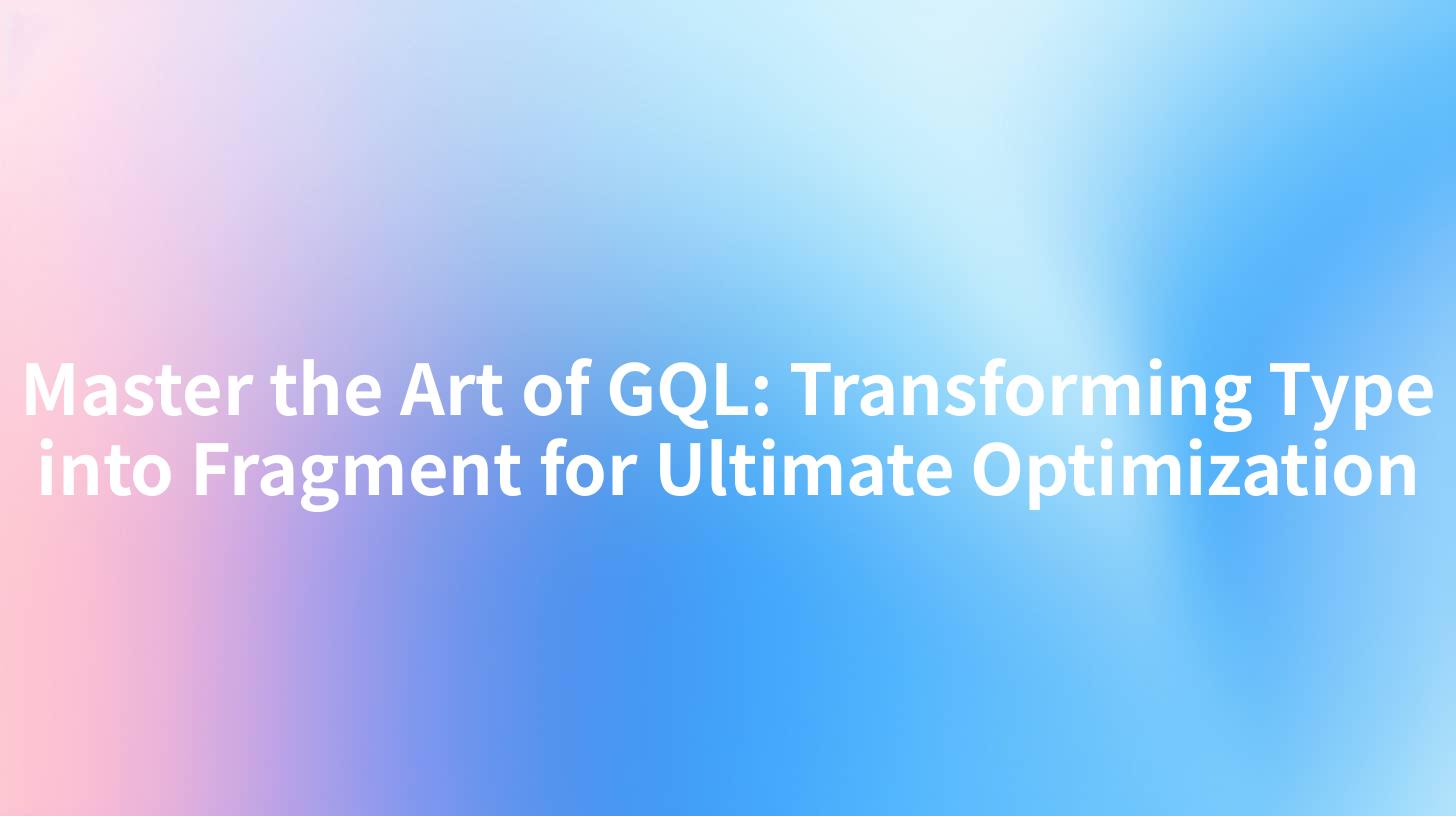 Master the Art of GQL: Transforming Type into Fragment for Ultimate ...