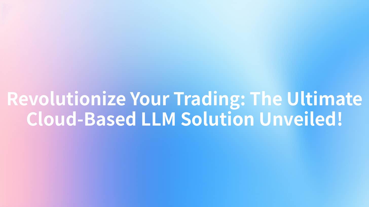 Revolutionize Your Trading: The Ultimate Cloud-Based LLM Solution Unveiled!