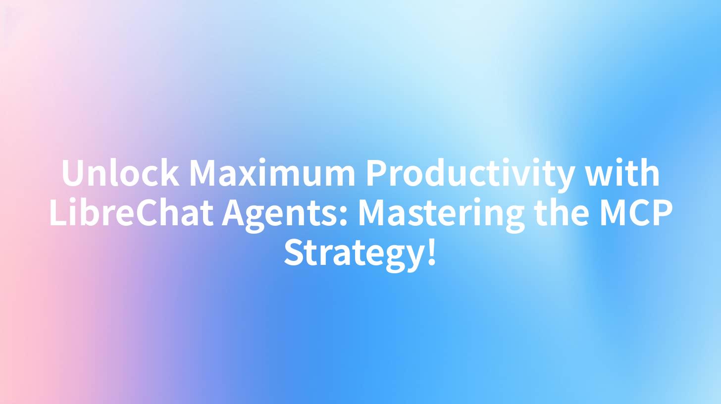 Unlock Maximum Productivity with LibreChat Agents: Mastering the MCP Strategy!