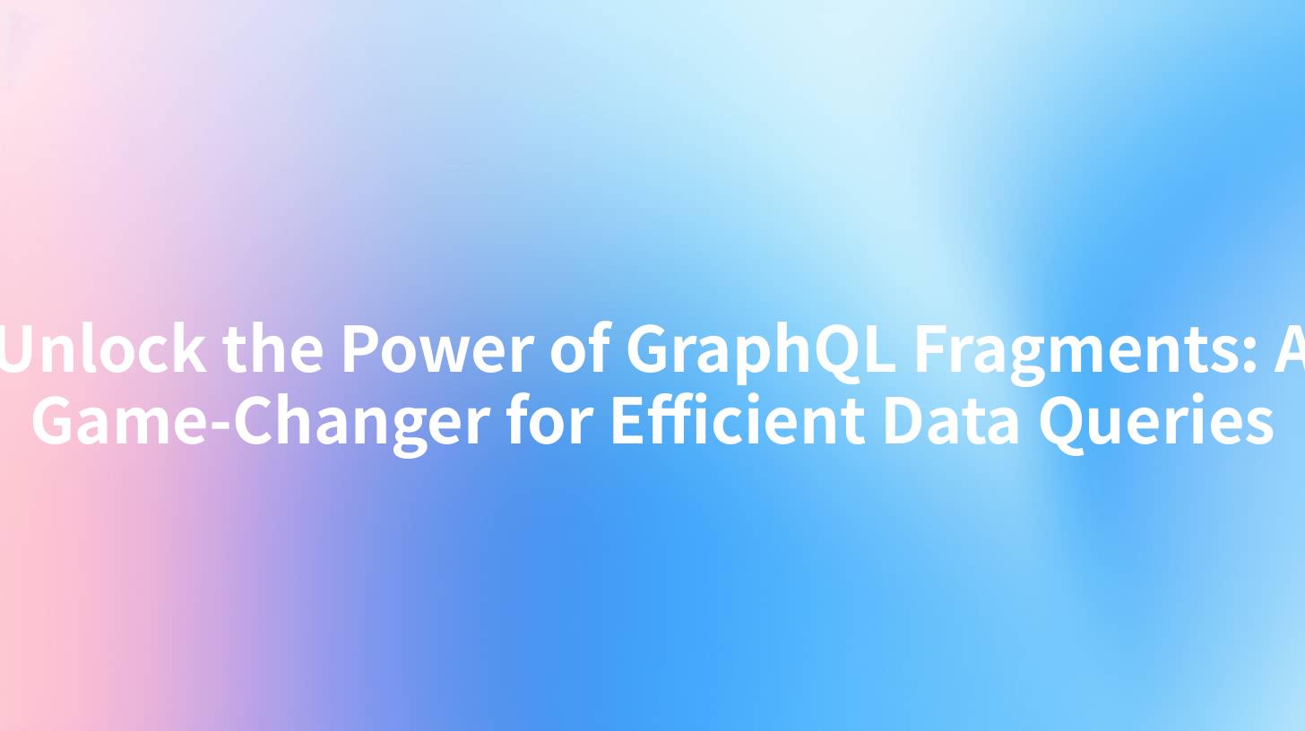 Unlock the Power of GraphQL Fragments: A Game-Changer for Efficient ...