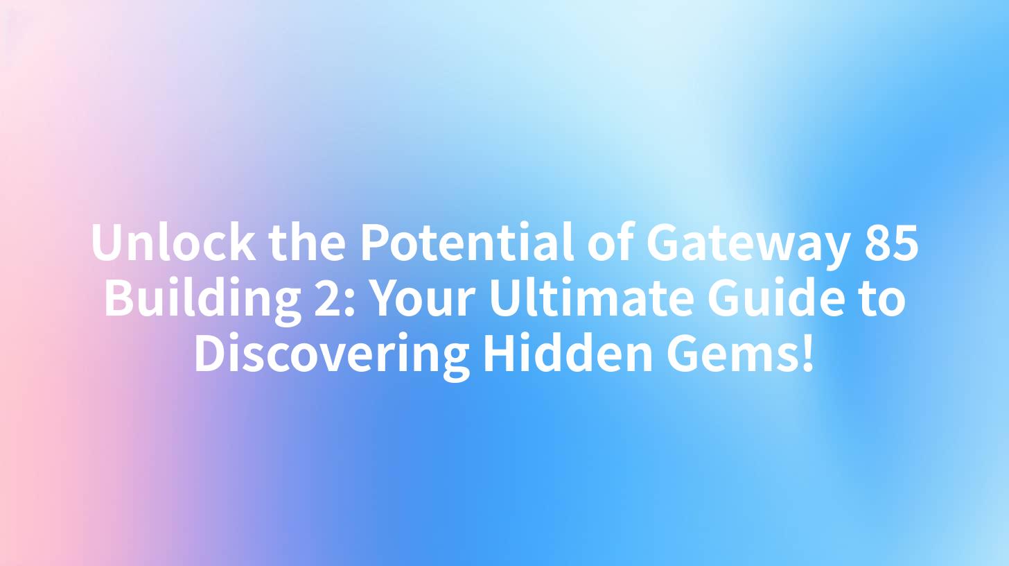Unlock the Potential of Gateway 85 Building 2: Your Ultimate Guide to Discovering Hidden Gems!