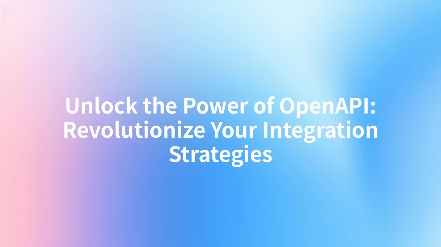 Unlock the Power of OpenAPI: Revolutionize Your Integration Strategies