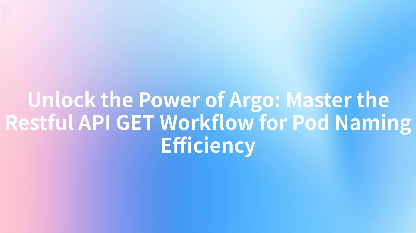Unlock the Power of Argo: Master the Restful API GET Workflow for Pod Naming Efficiency