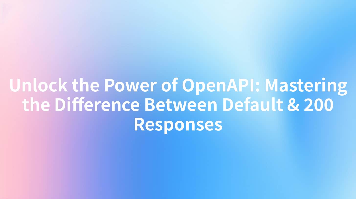 Unlock the Power of OpenAPI: Mastering the Difference Between Default & 200 Responses