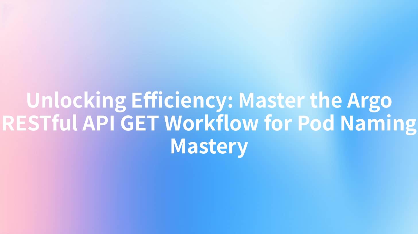 Unlocking Efficiency: Master the Argo RESTful API GET Workflow for Pod Naming Mastery
