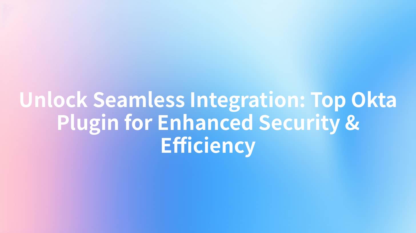 Unlock Seamless Integration: Top Okta Plugin for Enhanced Security & Efficiency