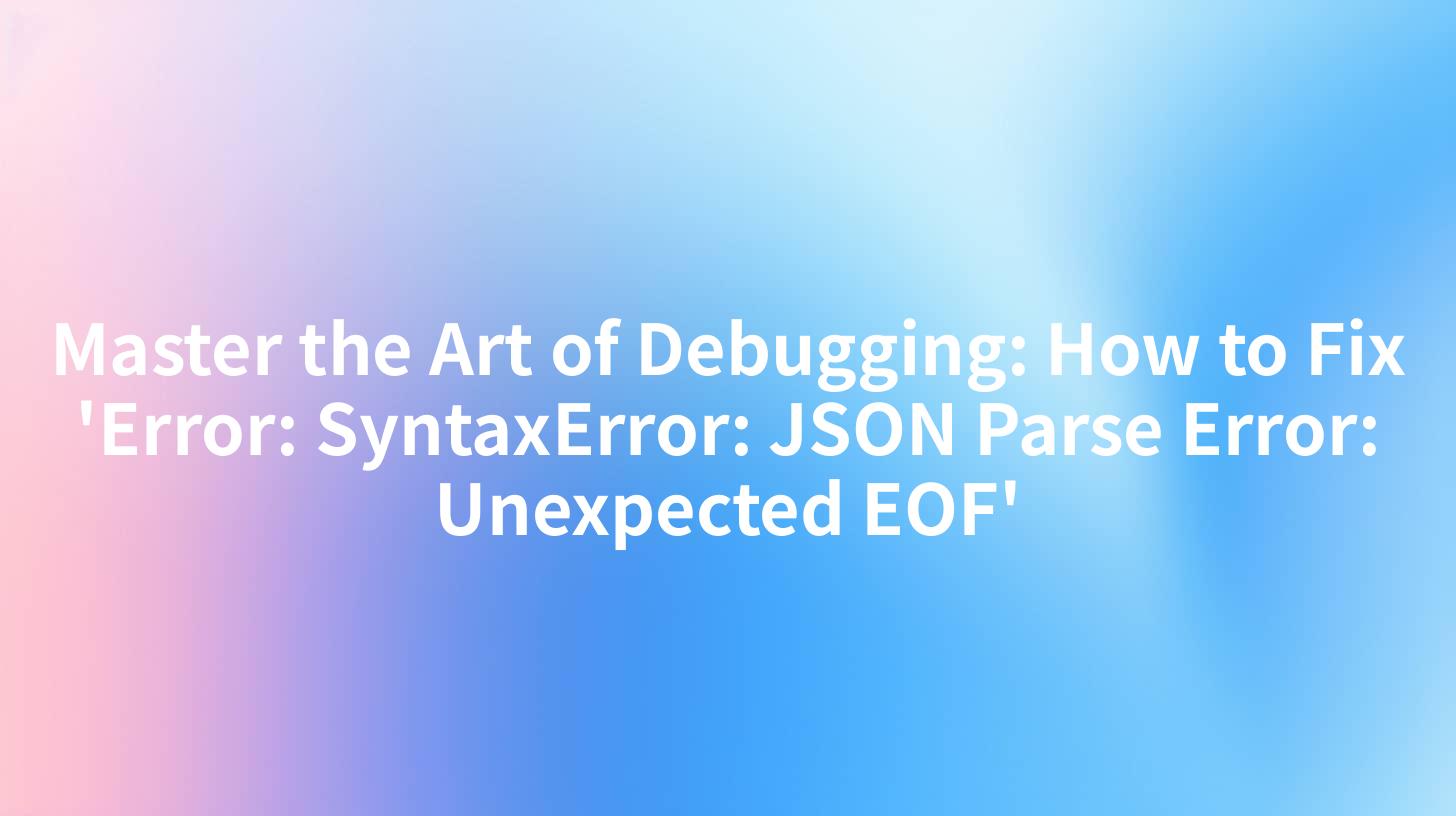 Master the Art of Debugging: How to Fix 'Error: SyntaxError: JSON Parse Error: Unexpected EOF'