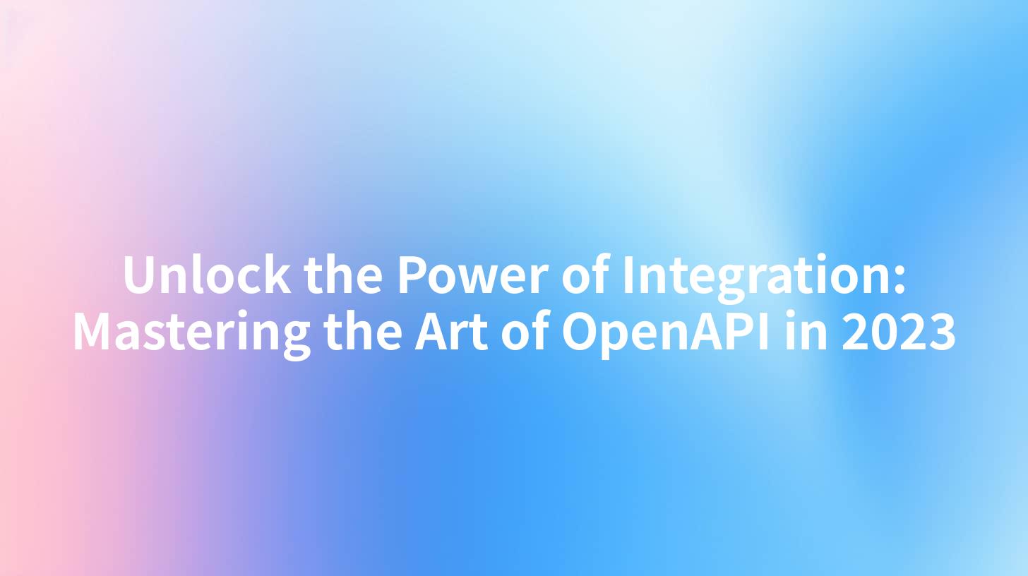 Unlock the Power of Integration: Mastering the Art of OpenAPI in 2023