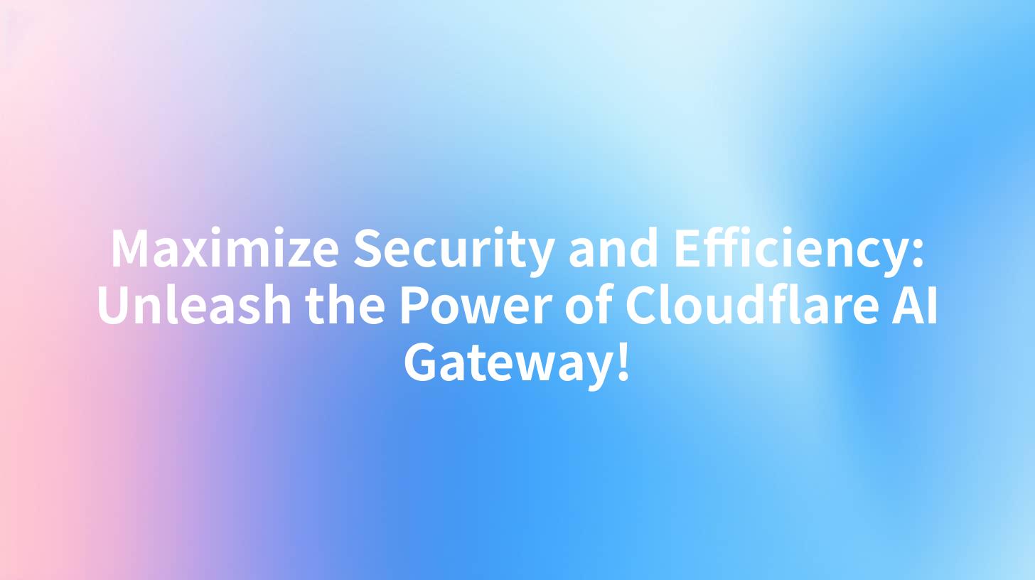 Maximize Security and Efficiency: Unleash the Power of Cloudflare AI Gateway!