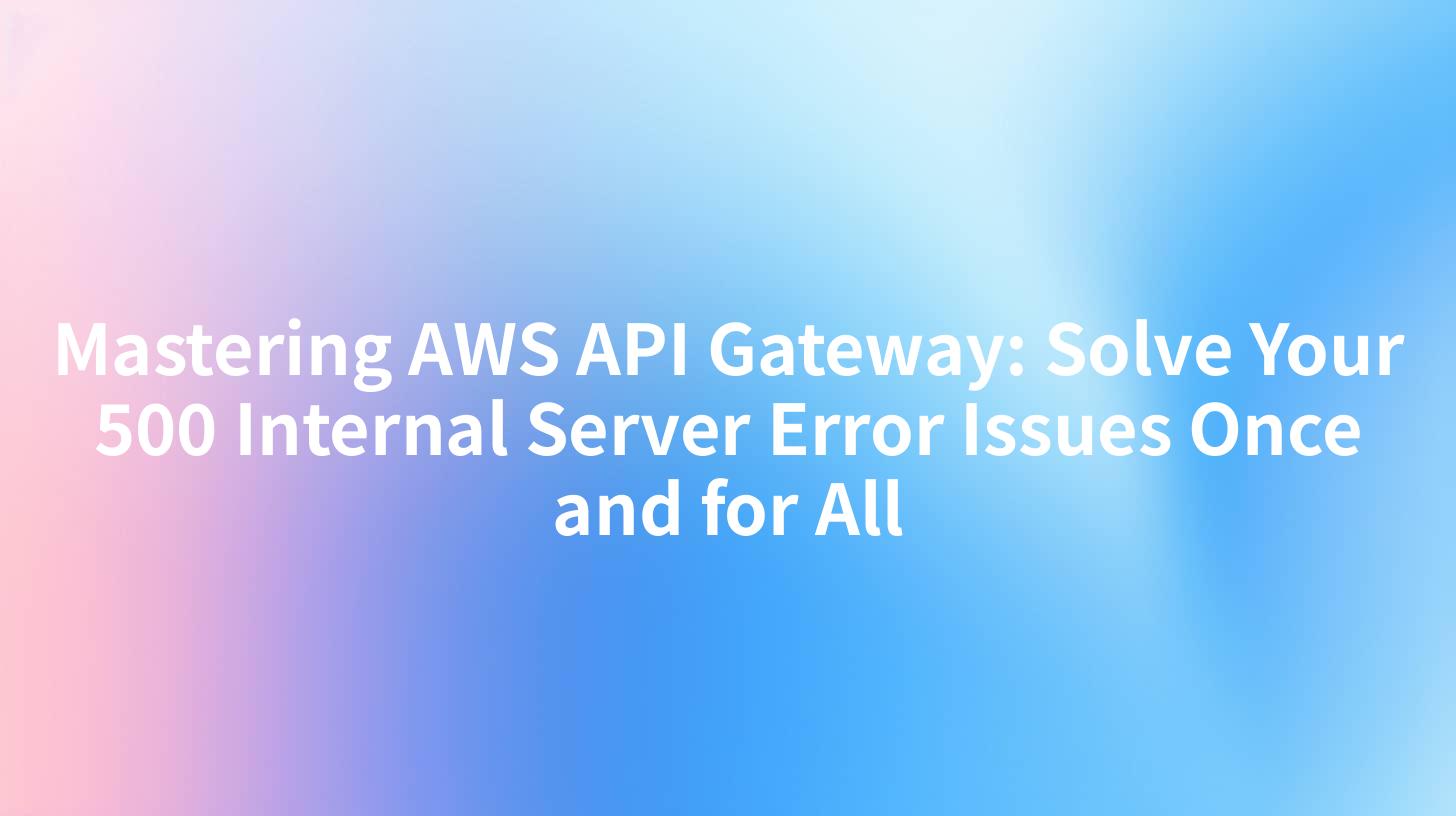 Mastering AWS API Gateway: Solve Your 500 Internal Server Error Issues Once and for All