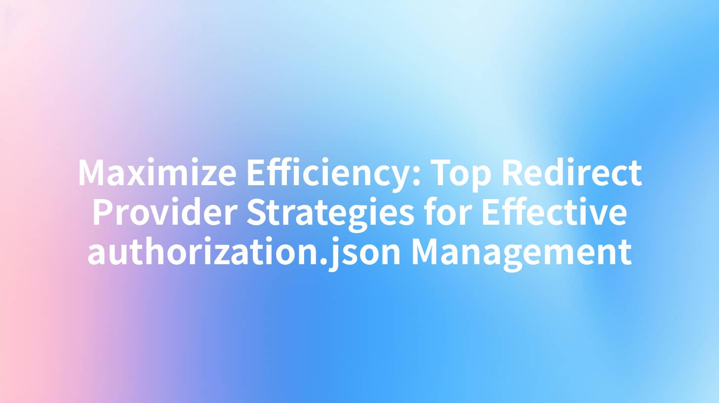 Maximize Efficiency: Top Redirect Provider Strategies for Effective authorization.json Management