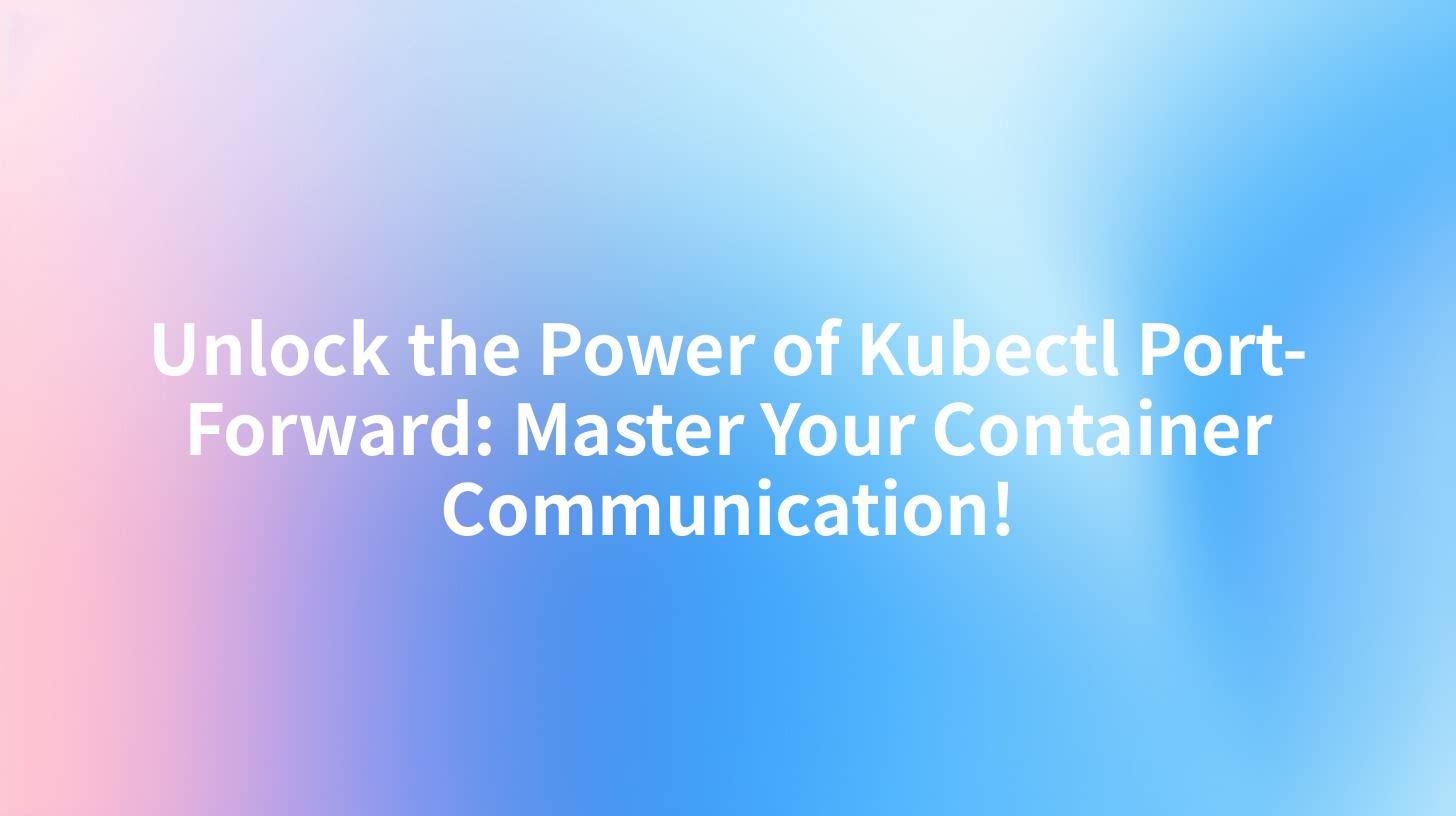 Unlock The Power Of Kubectl Port Forward Master Your Container Communication