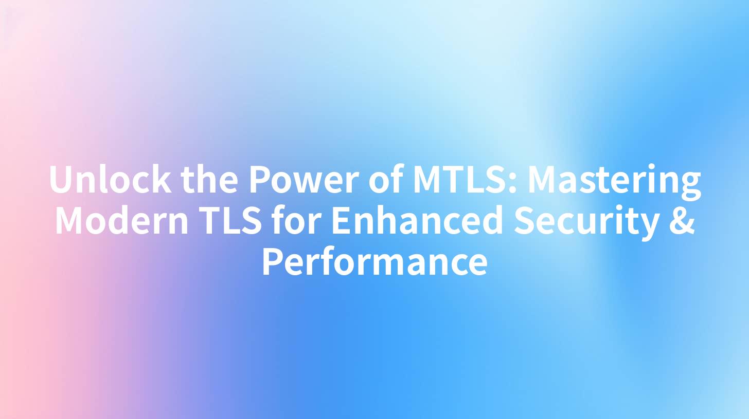 Unlock the Power of MTLS: Mastering Modern TLS for Enhanced Security & Performance