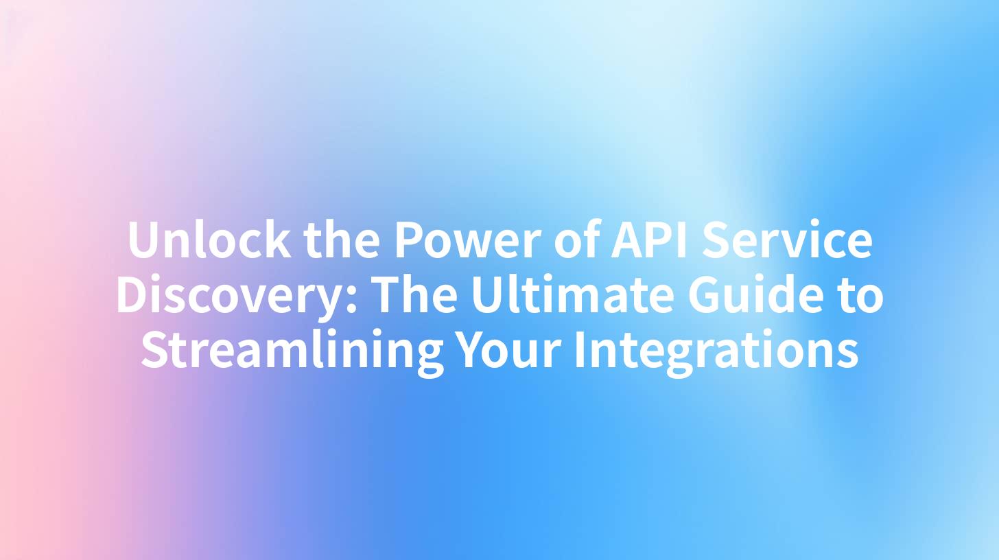 Unlock the Power of API Service Discovery: The Ultimate Guide to Streamlining Your Integrations